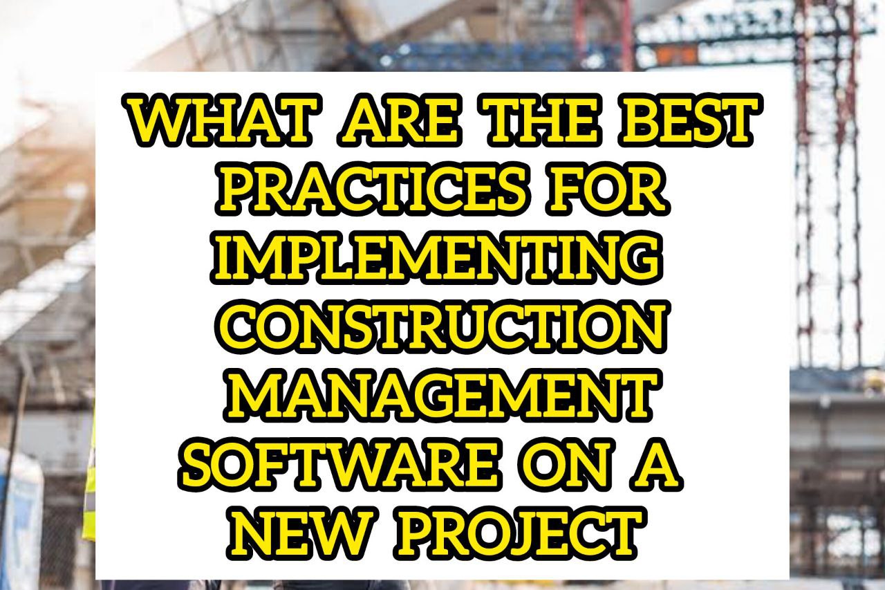 What Are The Best Practices For Implementing Construction Management Software On A New Project